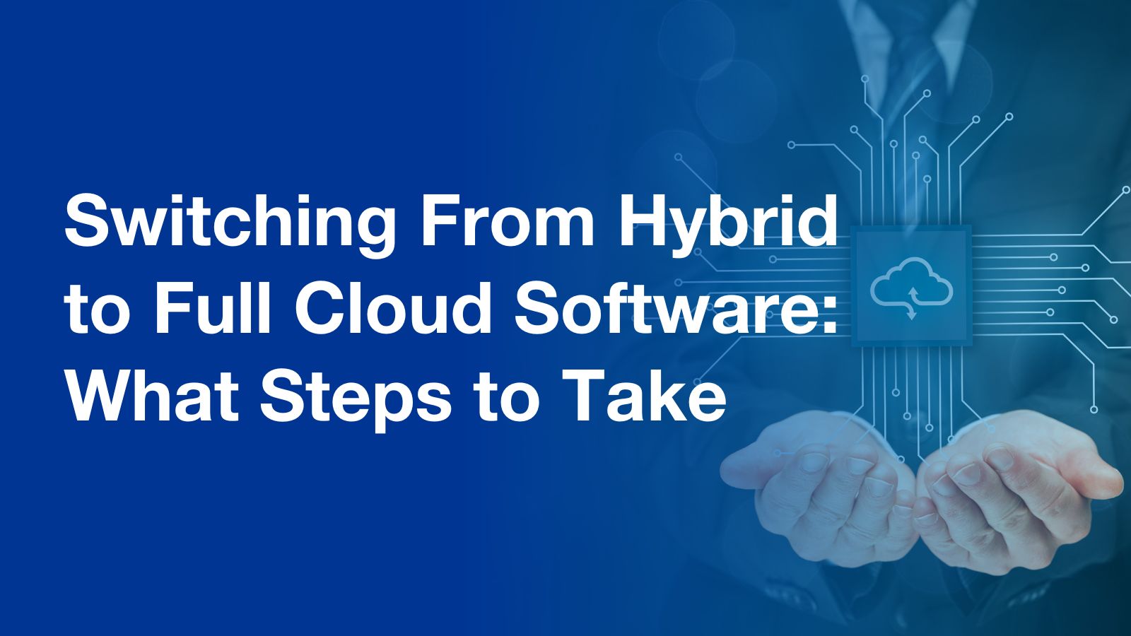 Switching From Hybrid to Full Cloud Software: What Steps to Take